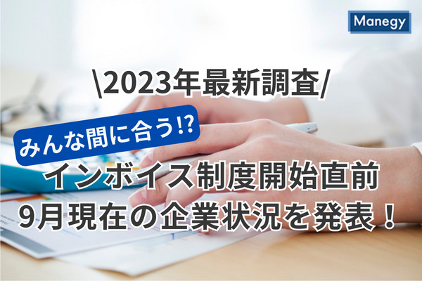 【2023年最新調査】みんな間に合う!? 直前に迫る「インボイス制度開始」 9月現在の企業状況を発表！