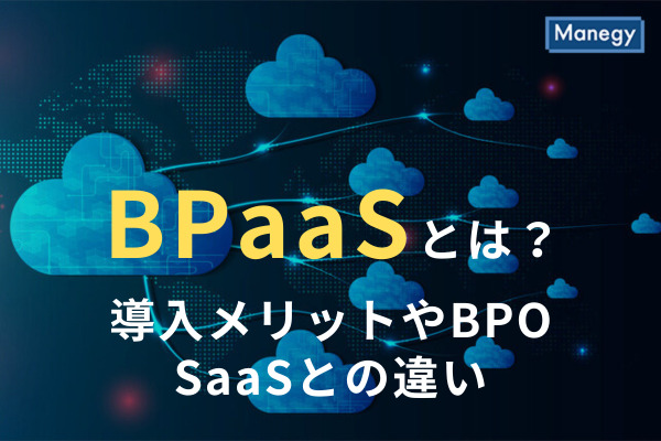 BPaaSとは？導入メリットやBPO・SaaSとの違いなど徹底解説！