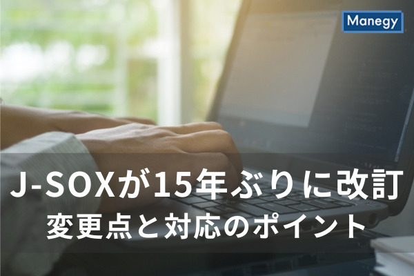 J-SOXが15年ぶりに改訂！変更点と対応のポイントとは？