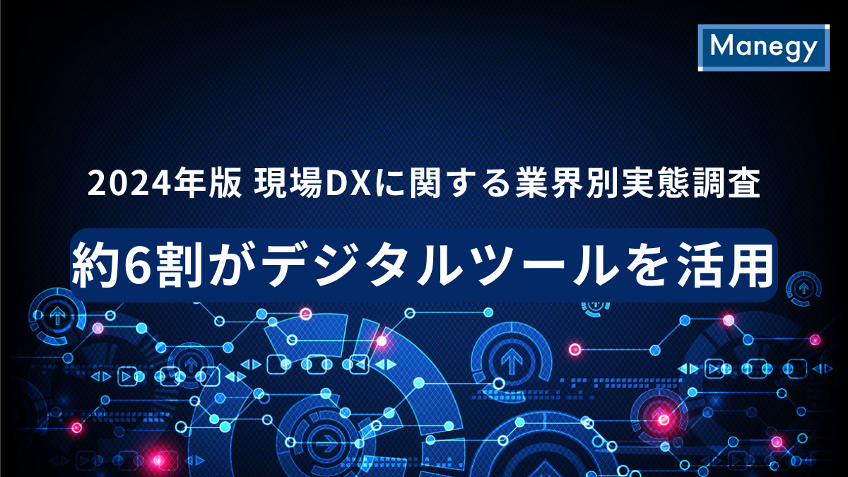 【2024年版 現場DXに関する業界別実態調査】約6割がデジタルツールを活用、クラウドカメラの利用率も上昇