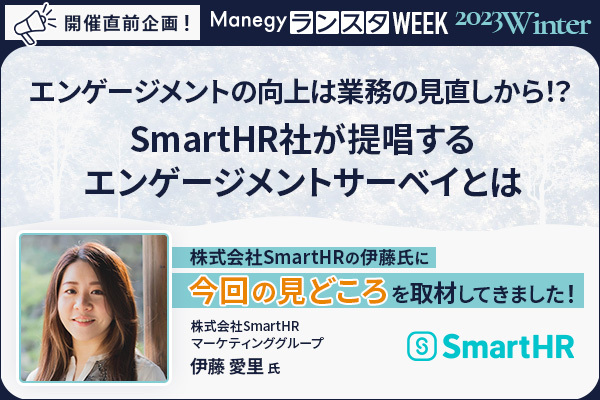 エンゲージメントの向上は業務の見直しから！？SmartHR社が提唱するエンゲージメントサーベイとは「第9回 ManegyランスタWEEK -2023 Winter-」開催直前企画！株式会社 ...